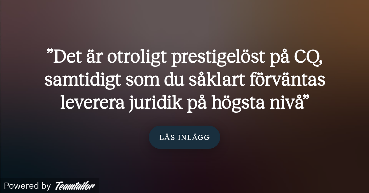 ”Det är otroligt prestigelöst på CQ, samtidigt som du såklart förväntas leverera juridik på ...