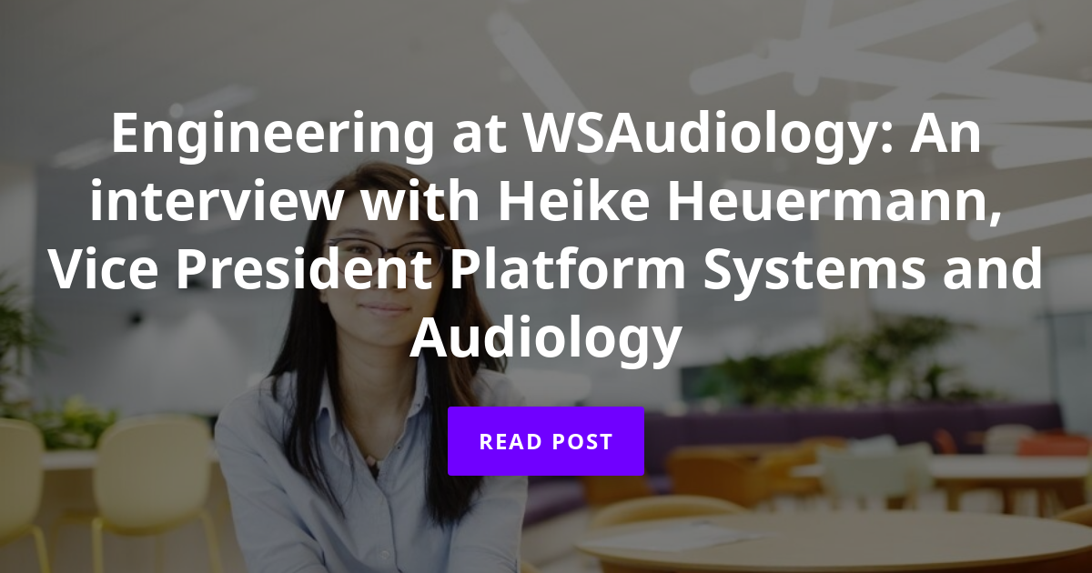 Engineering at WSAudiology: An interview with Heike Heuermann, Vice President Platform Systems ...